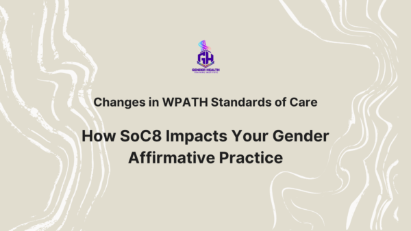Changes in the WPATH Standards of Care - SOC8 - Gender Health Training ...