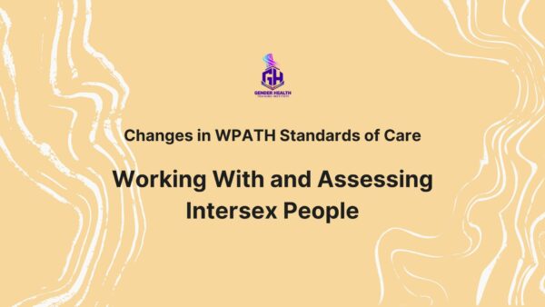 Changes in the WPATH Standards of Care - SOC8 - Gender Health Training ...